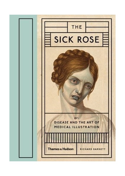 Sick Rose: Or; Disease And The Art Of Medical Illustration Kitabı