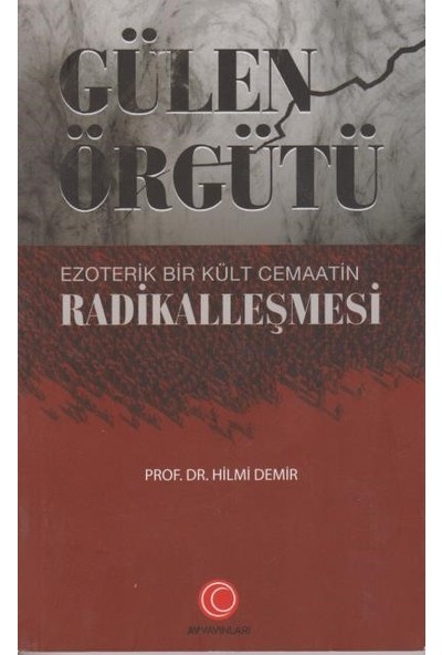 Gülen Örgütü Ezoterik Bir Kült Cemaatin Radikalleşmesi - Hilmi Demir Gülen Örgütü Ezoterik Bir Kült Cemaatin Radikalleşmesi - Hilmi Demir
