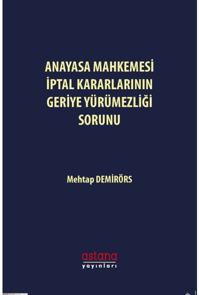 Anayasa Mahkemesi İptal Kararlarının Geriye Yürümezliği Sorunu - Mehtap Demirörs Anayasa Mahkemesi İptal Kararlarının Geriye Yürümezliği Sorunu - Mehtap Demirörs