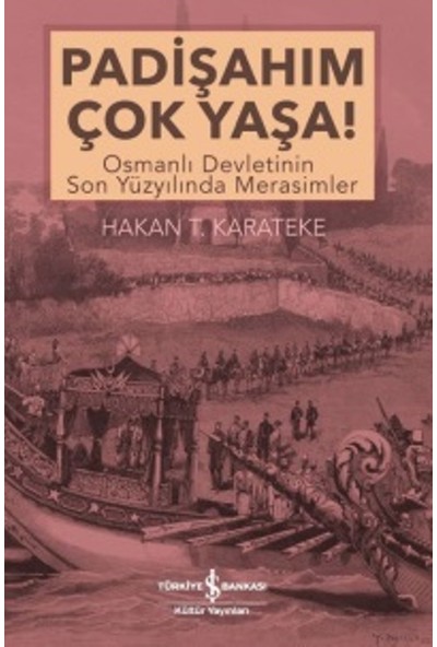 Padişahım Çok Yaşa! :Osmanlı Devletinin Son Yüzyılında Merasimler Padişahım Çok Yaşa! :Osmanlı Devletinin Son Yüzyılında Merasimler