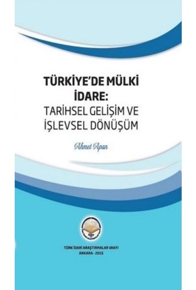 : Türkiye'De Mülki İdare - Tarihsel Gelişim Ve İşlevsel Dönüşüm - Ahmet Apan : Türkiye'De Mülki İdare - Tarihsel Gelişim Ve İşlevsel Dönüşüm - Ahmet Apan