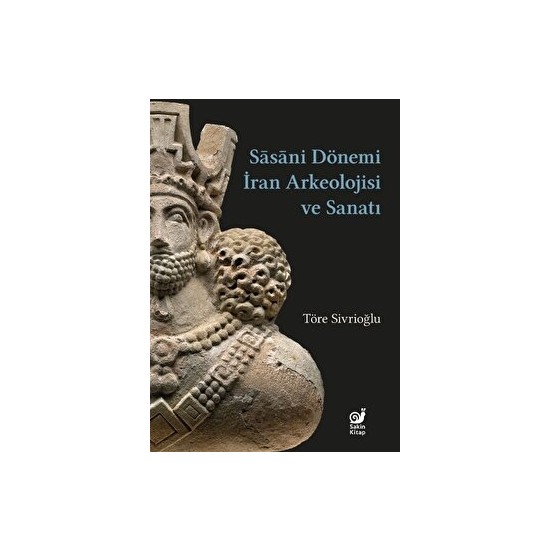 Sasaniler Dönemi Iran Arkeolojisi ve Sanatı - Töre Sivrioğlu Kitabı