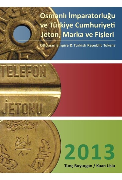Osmanlı Imparatorluğu ve Türkiye Cumhuriyeti Jetonları Kataloğu 2013 Osmanlı Imparatorluğu ve Türkiye Cumhuriyeti Jetonları Kataloğu 2013