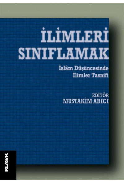 İlimleri Sınıflamak: İslam Düşüncesinde İlim Tasnifleri - Mustakim Arıcı İlimleri Sınıflamak: İslam Düşüncesinde İlim Tasnifleri - Mustakim Arıcı
