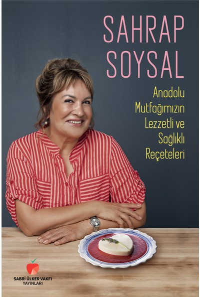 Anadolu Mutfağımızın Lezzetli Ve Sağlıklı Reçeteleri - Sahrap Soysal