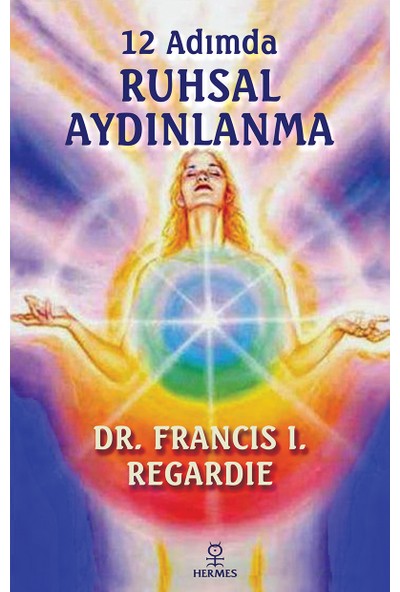 12 Adımda Ruhsal Aydınlanma - Francis I. Regardie 12 Adımda Ruhsal Aydınlanma - Francis I. Regardie
