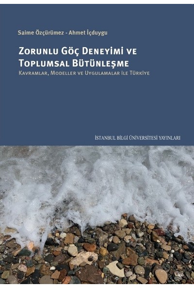 Zorunlu Göç Deneyimi Ve Toplumsal Bütünleşme: Kavramlar, Modeller Ve Uygulamalar İle Türkiye - Saime Özçürümez - Ahmet İçduygu Zorunlu Göç Deneyimi Ve Toplumsal Bütünleşme: Kavramlar, Modeller Ve Uygulamalar İle Türkiye - Saime Özçürümez - Ahmet İçduygu