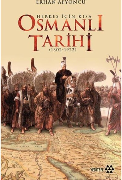 Herkes İçin Kısa Osmanlı Tarihi 1302-1922 - Erhan Afyoncu Herkes İçin Kısa Osmanlı Tarihi 1302-1922 - Erhan Afyoncu