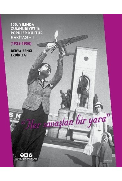 100. Yılında Cumhuriyet’in Popüler Kültür Haritası – 1 (1923 – 1950) “Her Savaştan Bir Yara” - Derya Bengi – Erdir Zat