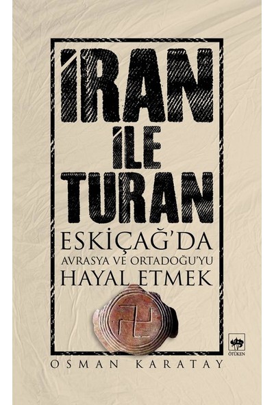 İran İle Turan - (Eskiçağ'Da Avrasya Ve Ortadoğu'Yu Hayal Etmek)-Osman Karatay