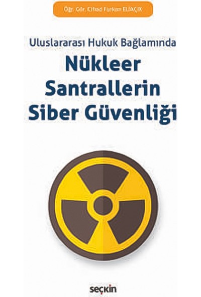 Nükleer Santrallerin Siber Güvenliği (Uluslararası Hukuk Bağlamında) - Cihad Furkan Eliaçık Nükleer Santrallerin Siber Güvenliği (Uluslararası Hukuk Bağlamında) - Cihad Furkan Eliaçık