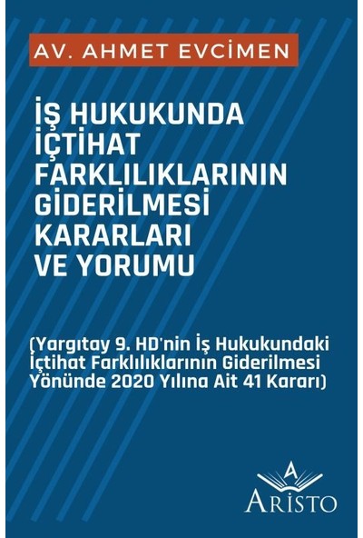 Iş Hukukunda Içtihat Farklılıklarının Giderilmesi Kararları ve Yorumu - Ahmet Evcimen Iş Hukukunda Içtihat Farklılıklarının Giderilmesi Kararları ve Yorumu - Ahmet Evcimen
