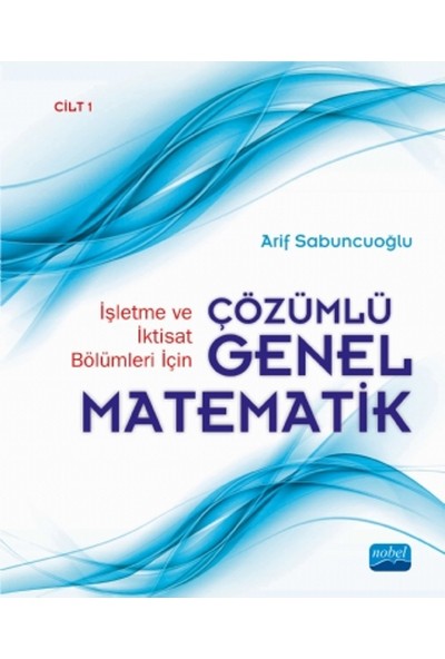 İşletme Ve İktisat Bölümleri İçin Çözümlü Genel Matematik :Cilt 1 İşletme Ve İktisat Bölümleri İçin Çözümlü Genel Matematik :Cilt 1