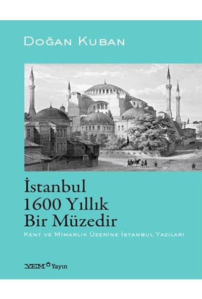 Istanbul 1600 Yıllık Birmüzedir Kent ve Mimarlık Üzerine Istanbul Yazıları - Doğan Kuban Istanbul 1600 Yıllık Birmüzedir Kent ve Mimarlık Üzerine Istanbul Yazıları - Doğan Kuban