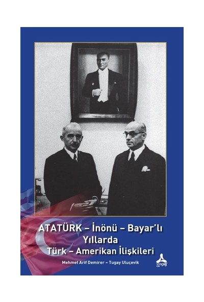 Atatürk - İnönü - Bayar'lı Yıllarda Türk - Amerikan İlişkileri | Mehmet Arif Demirer Atatürk - İnönü - Bayar'lı Yıllarda Türk - Amerikan İlişkileri | Mehmet Arif Demirer