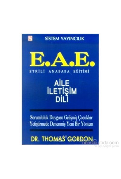 Etkili Anababa Eğitimi (E.A.E.) Aile İletişim Dili Sorumluluk Duygusu Gelişmiş Çocuklar Yetiştirmede Denenmiş Yeni Bir Yöntem-Thomas Gordon Etkili Anababa Eğitimi (E.A.E.) Aile İletişim Dili Sorumluluk Duygusu Gelişmiş Çocuklar Yetiştirmede Denenmiş Yeni Bir Yöntem-Thomas Gordon