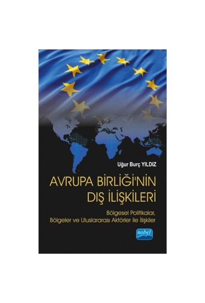 Avrupa Birliği’Nin Dış İlişkileri: Bölgesel Politikalar, Bölgeler Ve Uluslararası Aktörler İle İlişkiler-Uğur Burç Yıldız Avrupa Birliği’Nin Dış İlişkileri: Bölgesel Politikalar, Bölgeler Ve Uluslararası Aktörler İle İlişkiler-Uğur Burç Yıldız