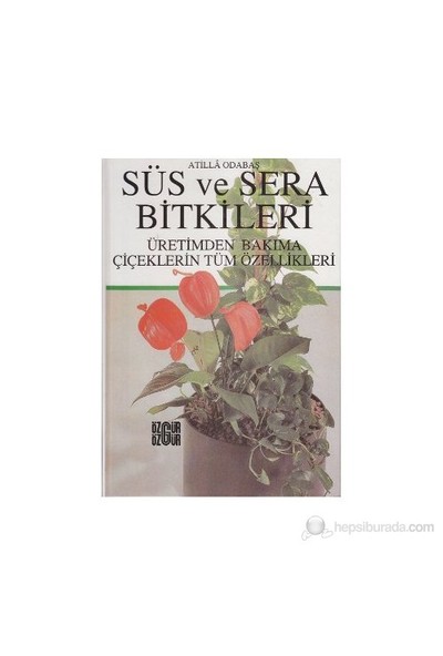 Süs Ve Sera Bitkileri Üretimden Bakıma Çiçeklerin Tüm Özellikleri-Atilla Odabaş