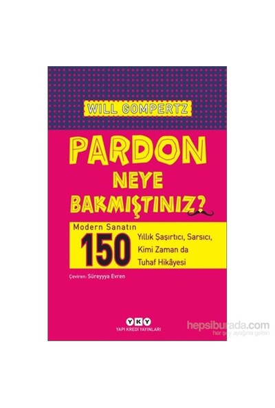 Pardon Neye Bakmıştınız? Modern Sanatın 150 Yıllık Şaşırtıcı, Sarsıcı, Kimi Zaman Da Tuhaf Hikâyesi-Will Gompertz Pardon Neye Bakmıştınız? Modern Sanatın 150 Yıllık Şaşırtıcı, Sarsıcı, Kimi Zaman Da Tuhaf Hikâyesi-Will Gompertz