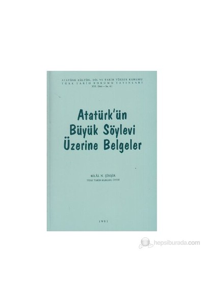 Atatürk'Ün Büyük Söylevi Üzerine Belgeler-Bilal N. Şimşir Atatürk'Ün Büyük Söylevi Üzerine Belgeler-Bilal N. Şimşir