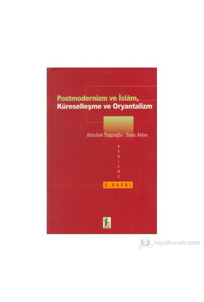 Postmodernizm Ve İslam Küreselleşme Ve Oryantalizm-Yasin Aktay