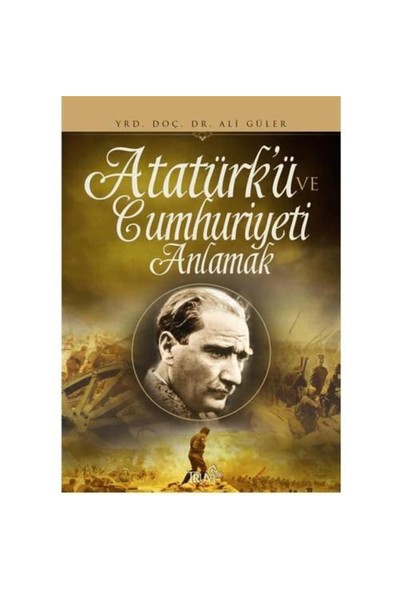 Atatürk ve Cumhuriyeti Anlamak Atatürk ve Cumhuriyeti Anlamak