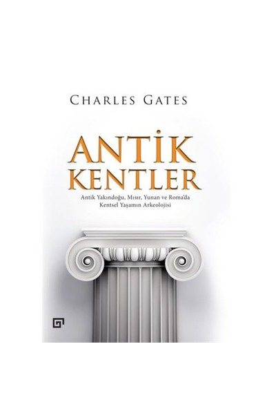 Antik Kentler: Antik Yakındoğu, Mısır, Yunan Ve Roma’Da Kentsel Yaşamın Arkeolojisi-Charles Gates