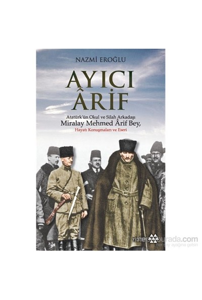 Ayıcı Ârif - Atatürk’ün Okul ve Silah Arkadaşı - Miralay Mehmed Ârif Bey Ayıcı Ârif - Atatürk’ün Okul ve Silah Arkadaşı - Miralay Mehmed Ârif Bey
