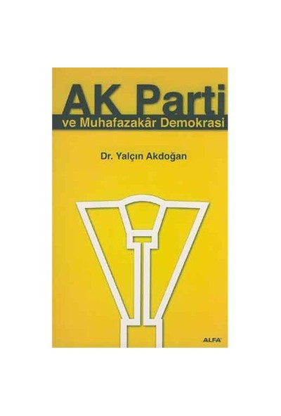 Ak Parti Ve Muhafazakar Demokrasi-Yalçın Akdoğan Ak Parti Ve Muhafazakar Demokrasi-Yalçın Akdoğan