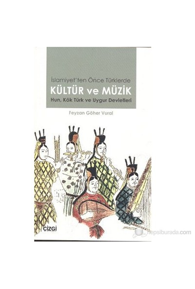 İslamiyet'Ten Önce Türklerde Kültür Ve Müzik (Hun, Kök Türk Ve Uygur Devletleri)-Feyzan Göher Vural İslamiyet'Ten Önce Türklerde Kültür Ve Müzik (Hun, Kök Türk Ve Uygur Devletleri)-Feyzan Göher Vural