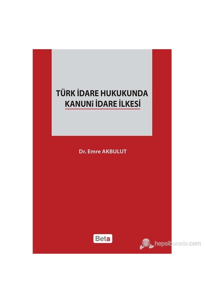 Türk İdare Hukukunda Kanuni İdare İlkesi-Emre Akbulut Türk İdare Hukukunda Kanuni İdare İlkesi-Emre Akbulut