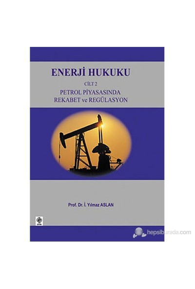 Enerji Hukuku Cilt: 2 (Petrol Piyasasında Rekabet Ve Regülasyon)-İ. Yılmaz Aslan