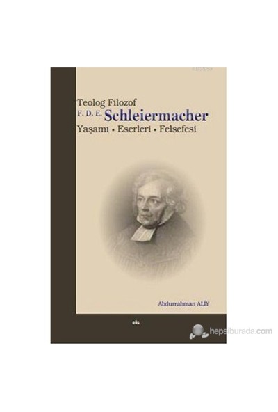Teolog Filozof F.D.E. Schleiermacher (Yaşamı - Eserleri - Felsefesi)-Abdurrahman Aliy Teolog Filozof F.D.E. Schleiermacher (Yaşamı - Eserleri - Felsefesi)-Abdurrahman Aliy