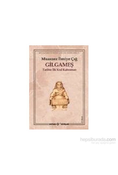Gilgameş Tarihte İlk Kral Kahraman - Muazzez İlmiye Çığ