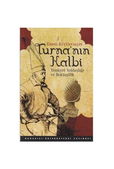 Turna'nın Kalbi : Yeniçeri Yoldaşlığı ve Bektaşilik Turna'nın Kalbi : Yeniçeri Yoldaşlığı ve Bektaşilik