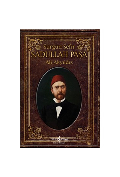Sürgün Sefir Sadullah Paşa: Hayatı, İntiharı, Yazıları - Ali Akyıldız Sürgün Sefir Sadullah Paşa: Hayatı, İntiharı, Yazıları - Ali Akyıldız