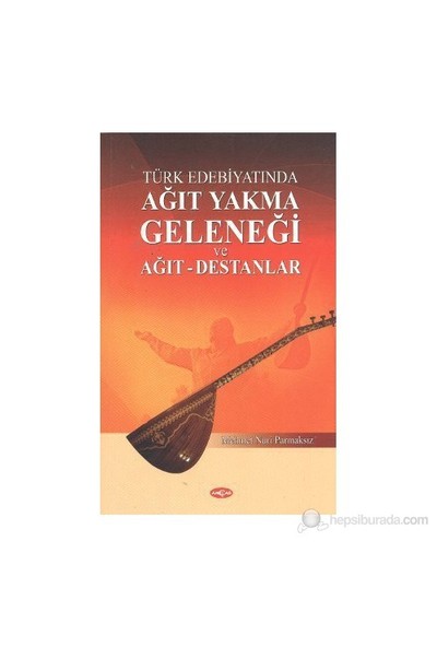 Türk Edebiyatında Ağıt Yakma Geleneği Ve Ağıt - Destanlar-Mehmet Nuri Parmaksız