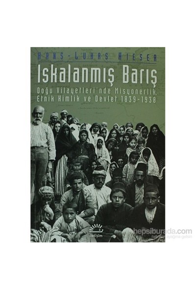 Iskalanmış Barış - Doğu Vilayetleri'Nde Misyonerlik, Etnik Kimlik Ve Devlet 1839-1938-Hans - Lukas Kieser Iskalanmış Barış - Doğu Vilayetleri'Nde Misyonerlik, Etnik Kimlik Ve Devlet 1839-1938-Hans - Lukas Kieser