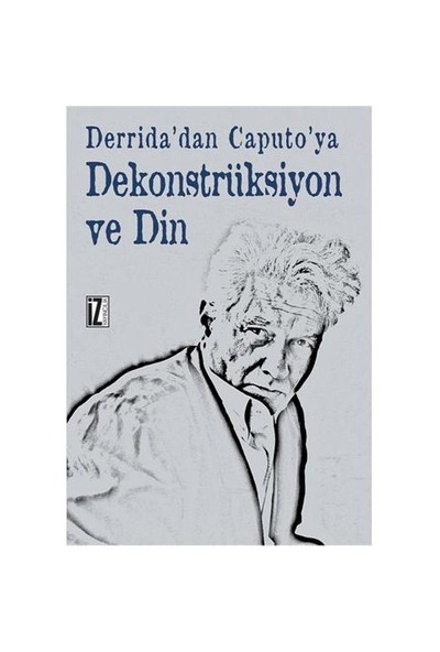 Derrida’dan Caputo’ya Dekonstrüksiyon Ve Din