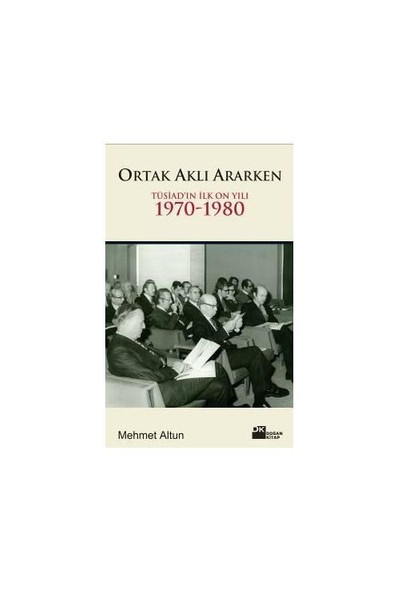 Ortak Aklı Ararken - Tüsiad'ın İlk On Yılı 1970 - 1980 Ortak Aklı Ararken - Tüsiad'ın İlk On Yılı 1970 - 1980