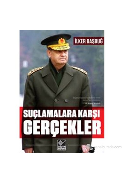 Suçlamalara Karşı Gerçekler - İlker Başbuğ Suçlamalara Karşı Gerçekler - İlker Başbuğ