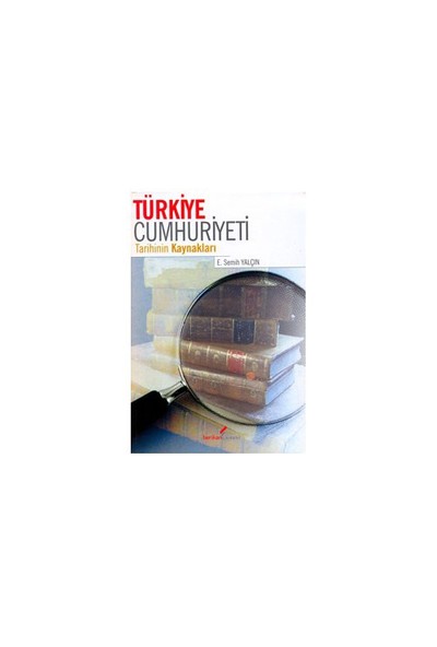 Türkiye Cumhuriyeti - Tarihin Kaynakları-E. Semih Yalçın Türkiye Cumhuriyeti - Tarihin Kaynakları-E. Semih Yalçın