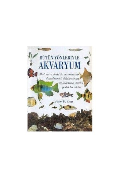 Bütün Yönleriyle Akvaryum (Ciltli) - Peter W. Scott Bütün Yönleriyle Akvaryum (Ciltli) - Peter W. Scott