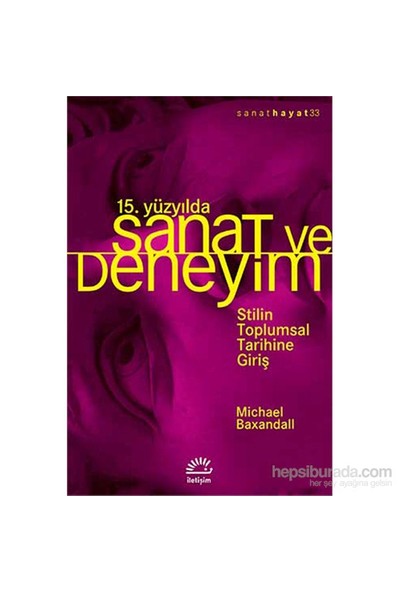 15. Yüzyılda Sanat Ve Deneyim - Stilin Toplumsal Tarihine Giriş-Michael Baxandall 15. Yüzyılda Sanat Ve Deneyim - Stilin Toplumsal Tarihine Giriş-Michael Baxandall