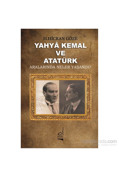 Yahya Kemal Ve Atatürk: Aralarında Neler Yaşandı-H. Hicran Göze Yahya Kemal Ve Atatürk: Aralarında Neler Yaşandı-H. Hicran Göze