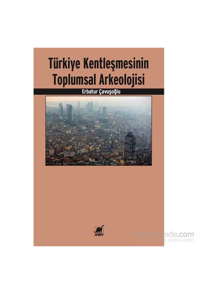 Türkiye Kentleşmesinin Toplumsal Arkeolojisi-Erbatur Çavuşoğlu