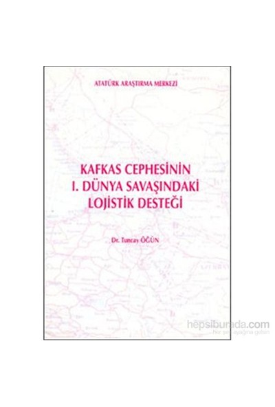 Kafkas Cephesinin 1.Dünya Savaşındaki Lojistik Desteği-Tuncay Öğün