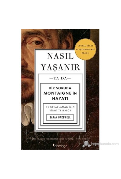 Nasıl Yaşanır - Ya Da - Bir Soruda Montaigne'in Hayatı - ve Cevaplamak için Yirmi Teşebbüs - Sarah Bakewell Nasıl Yaşanır - Ya Da - Bir Soruda Montaigne'in Hayatı - ve Cevaplamak için Yirmi Teşebbüs - Sarah Bakewell