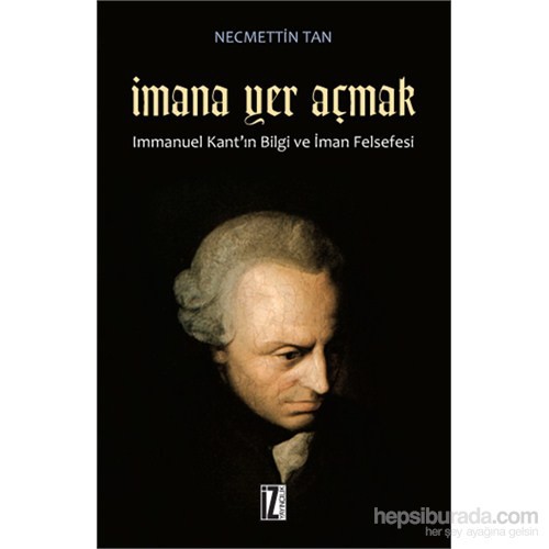 İmana Yer Açmak - Immanuel Kant'In Bilgi Ve İman Kitabı