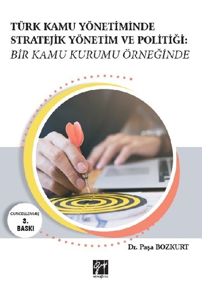 Türk Kamu Yönetiminde Stratejik Yönetim ve Politiği: Bir Kamu Kurumu Örneğinde - Paşa Bozkurt Türk Kamu Yönetiminde Stratejik Yönetim ve Politiği: Bir Kamu Kurumu Örneğinde - Paşa Bozkurt